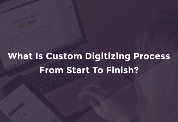 What Is Custom Digitizing Process From Start To Finish?